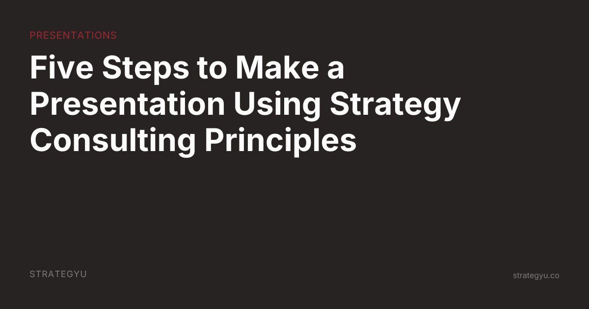 Five Steps to Make a Presentation Using Strategy Consulting Principles ...