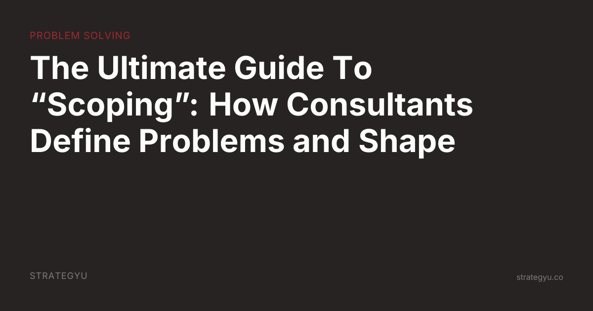 The Ultimate Guide To “Scoping”: How Consultants Define Problems and ...